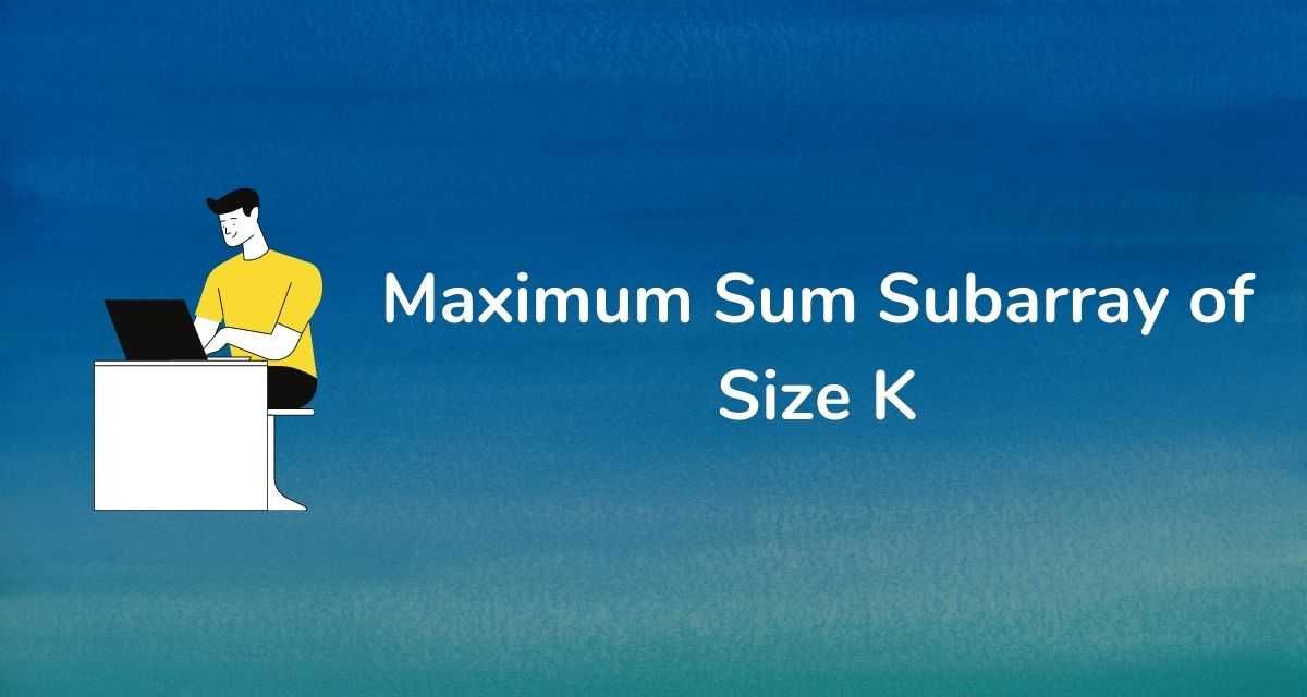 Maximum Sum Subarray of Size K | CalliCoder