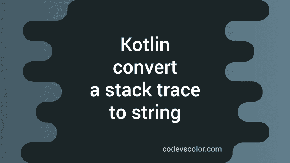 How to convert a stack trace to string in Kotlin - CodeVsColor
