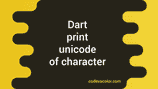 How to print unicode of character in dart - CodeVsColor