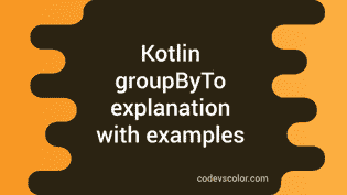 Kotlin groupByTo method explanation with examples - CodeVsColor