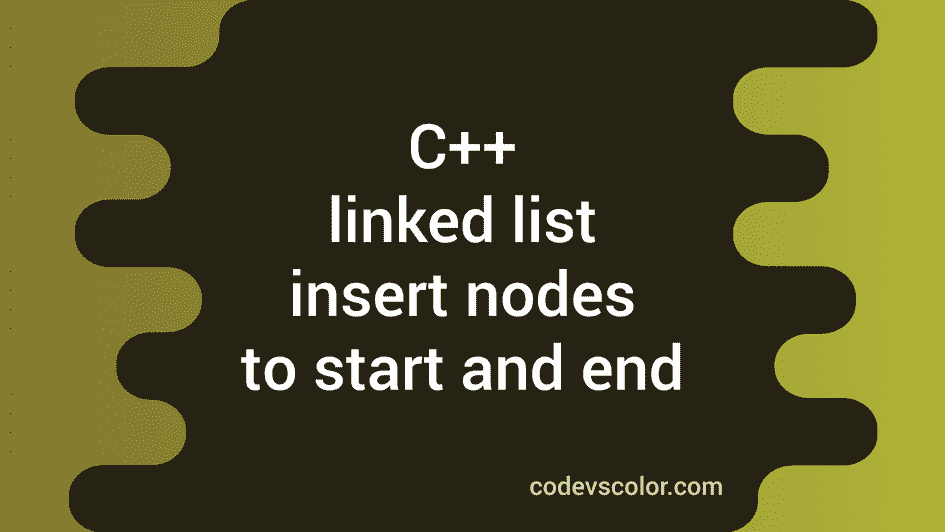 C++ linked list insert nodes to start and end - CodeVsColor