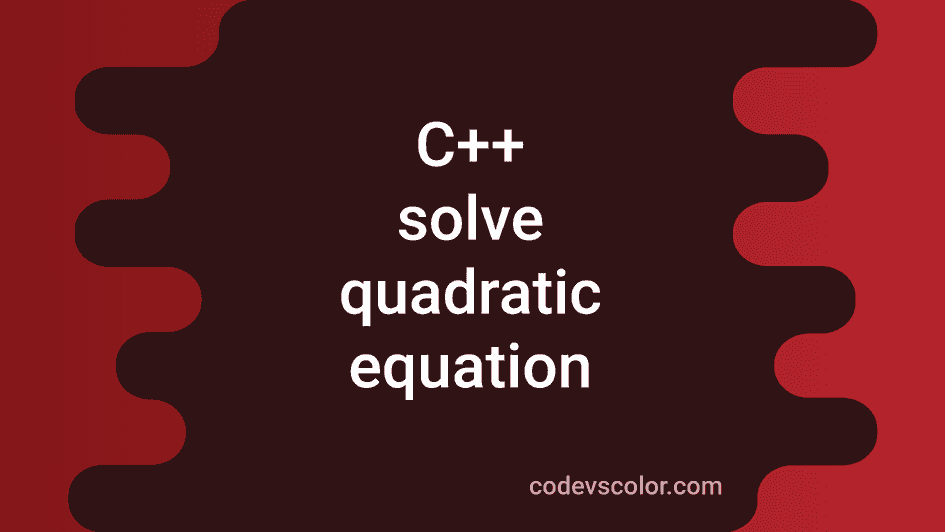 C++ program to solve a quadratic equation in different ways - CodeVsColor