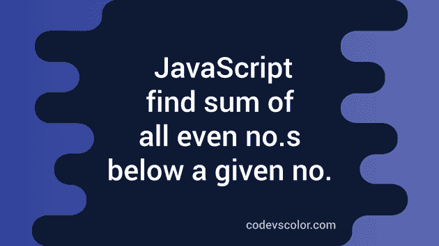 Javascript Programs To Find The Sum Of All Even Numbers Below Another Number Codevscolor 