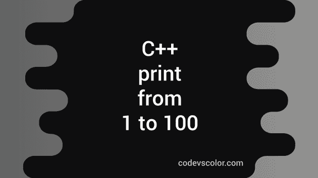C++ program to print 1 to 100 in different ways - CodeVsColor