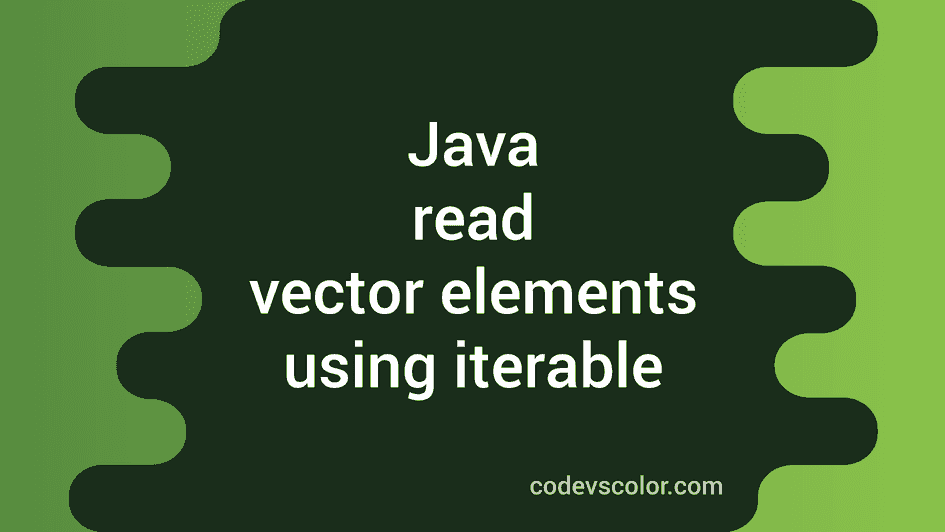 How to read elements of a Java Vector using iterable - CodeVsColor