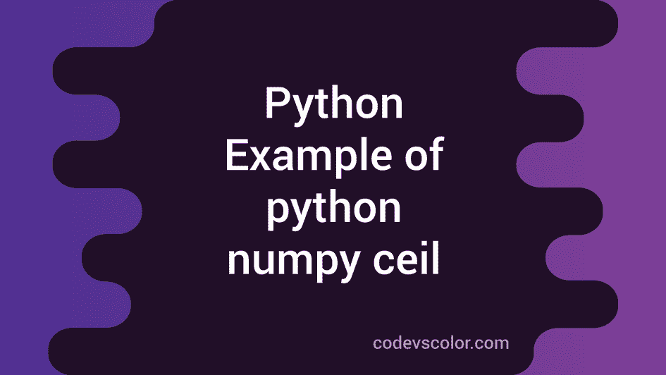 How to ceil all values of an array using python numpy ceil - CodeVsColor