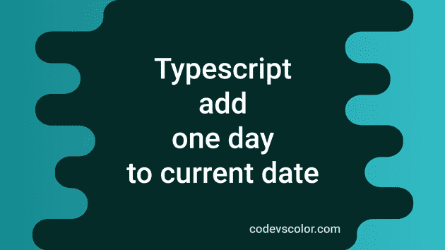 How To Add One Day To A Date Object In Typescript Codevscolor