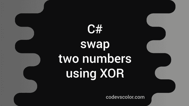 C# program to swap two numbers using XOR - CodeVsColor