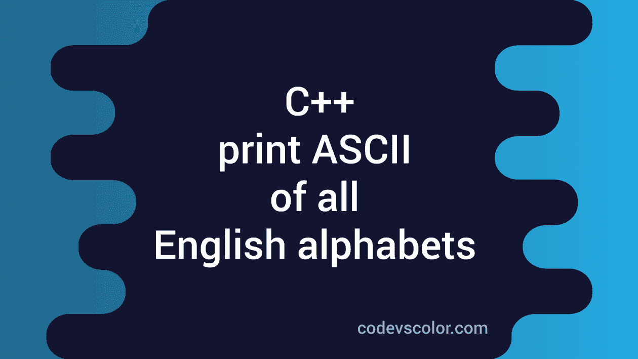 C++ program to print the ASCII values of all English alphabets - CodeVsColor