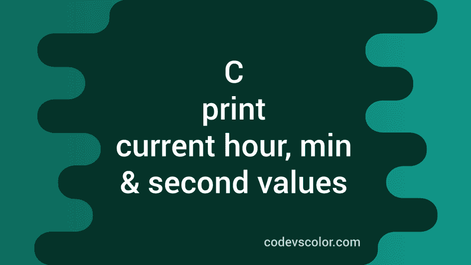 C program to print the current hour, minute and second values - CodeVsColor