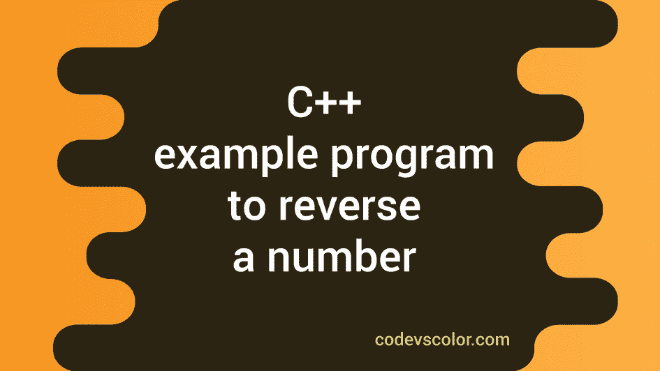 C++ example program to reverse a number - CodeVsColor