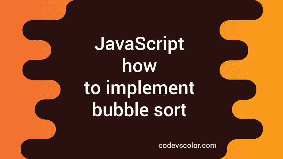 Learn to implement bubble sort in JavaScript - CodeVsColor