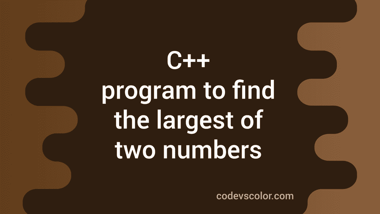 C++ tutorial to find the largest of two user input numbers - CodeVsColor