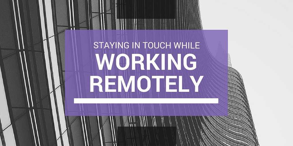 How To Effectively Stay In Touch While Working Remotely