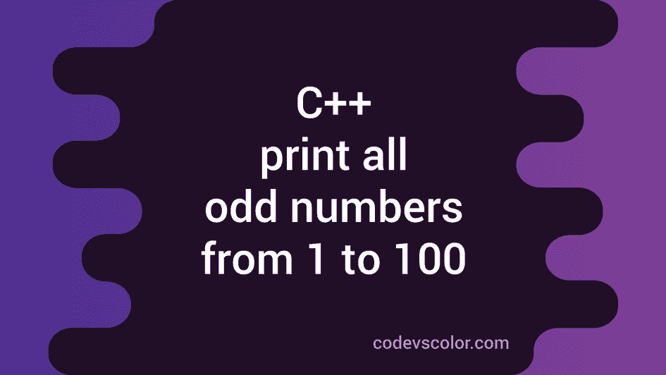 C++ program to print all odd numbers from 1 to 100 - CodeVsColor