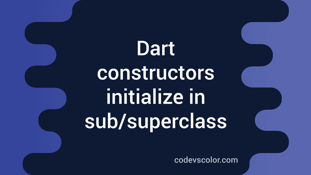 How Dart Class Constructors Initialized In Subclasssuperclass Codevscolor
