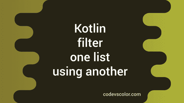 Kotlin program to filter one list using another list - CodeVsColor