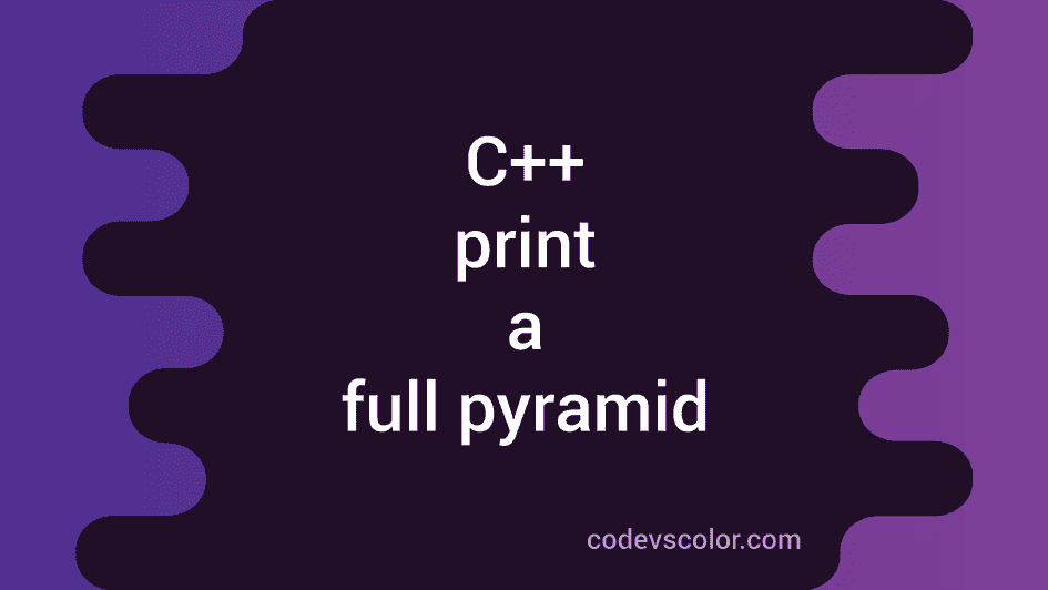How to print a full pyramid in C++ - CodeVsColor