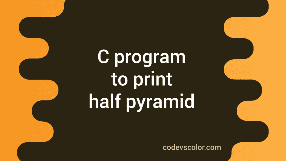 C program to print half right angled triangle or half pyramid - CodeVsColor