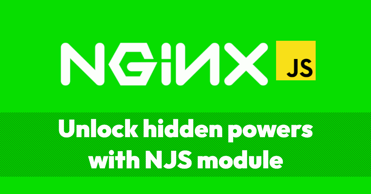 Unlock NGINX hidden powers with Javascript module (NJS) Unlock NGINX hidden powers with Javascript module (NJS)