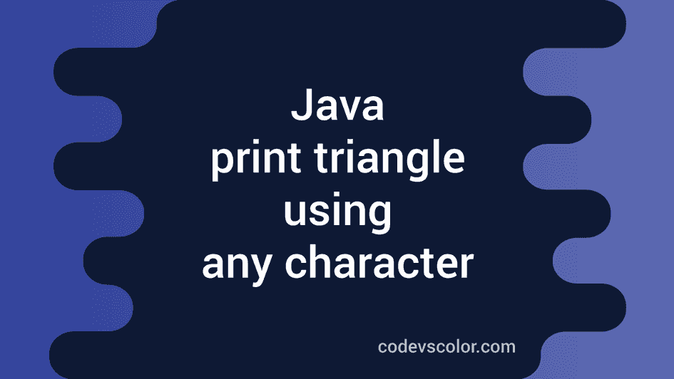 Java Program To Print Triangle Or Reverse Triangle Using Any Character Codevscolor
