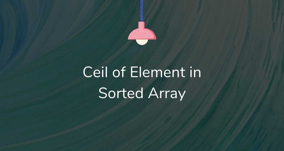 Find the ceiling of an element in a sorted array | CalliCoder