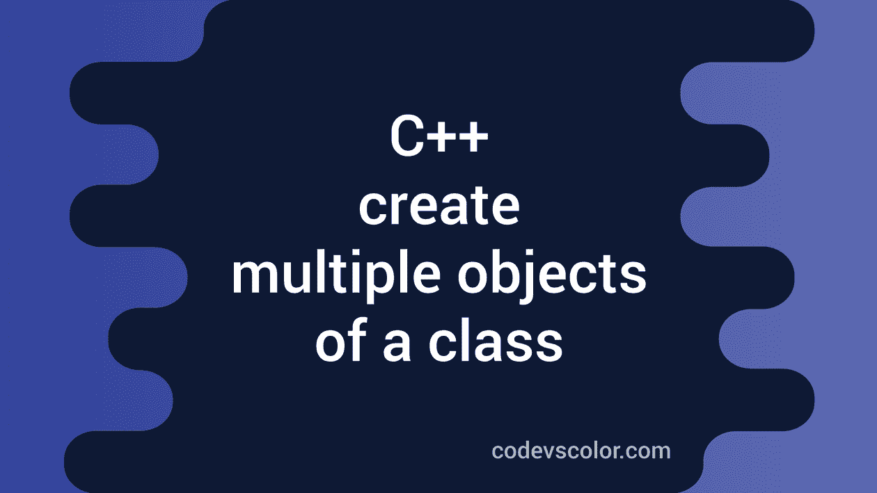 C++ program to create multiple objects of a class - CodeVsColor