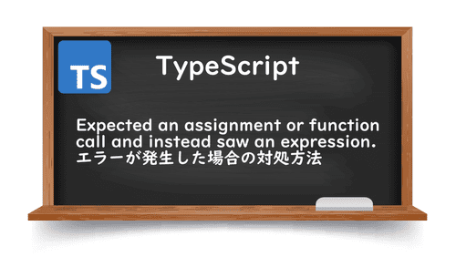 【typescrpt】expected An Assignment Or Function Call And Instead Saw An Expressionエラーが発生した場合の対処方法 3781