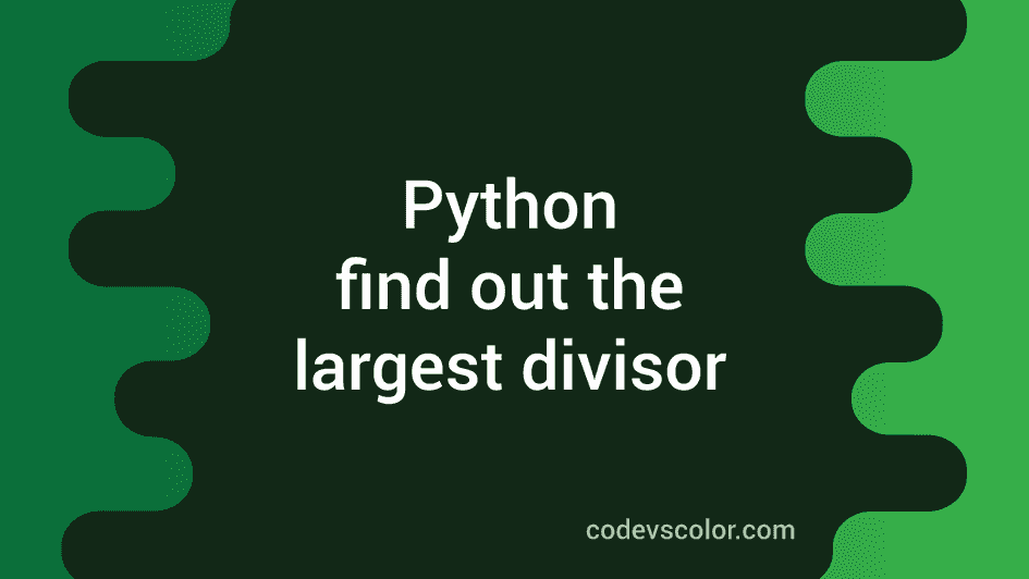 Python program to find out the largest divisor of a number - CodeVsColor