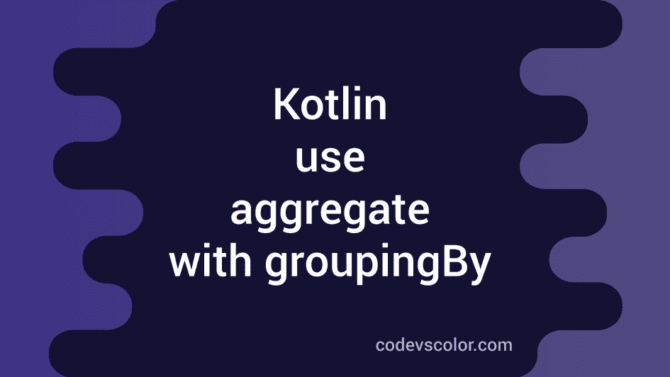 Kotlin example to use aggregate with groupingBy - CodeVsColor Kotlin example to use aggregate with groupingBy - CodeVsColor