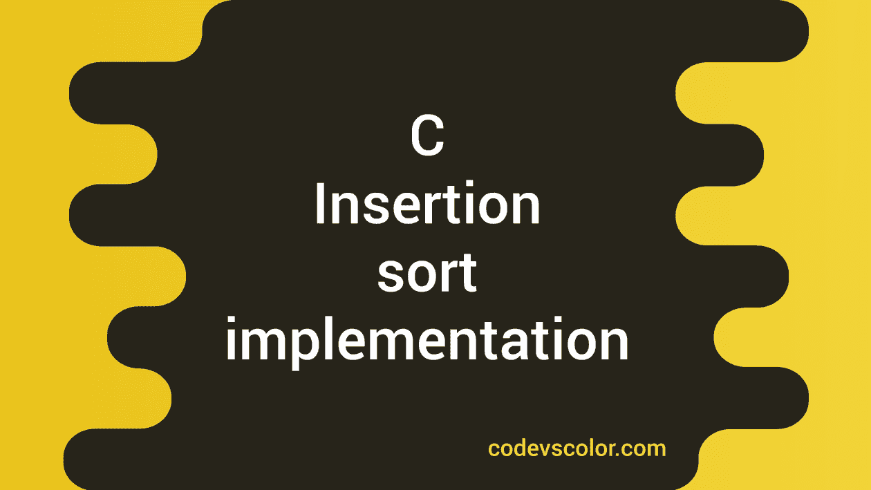 Insertion sort implementation in C : Sorting an integer array - CodeVsColor