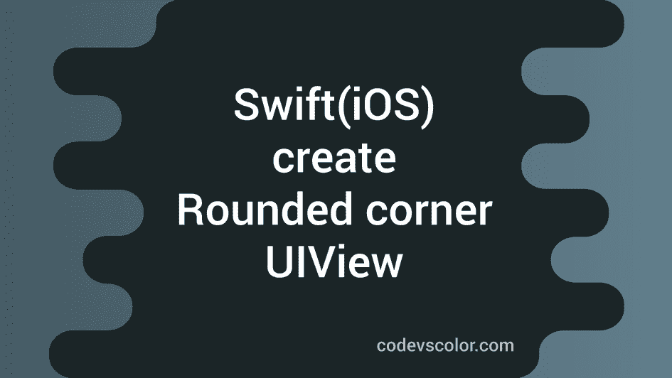 How To Create A Rounded Corner Uiview In Ios With Swift 4