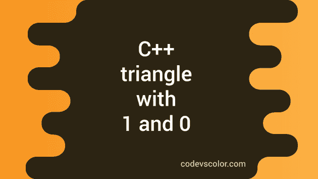 C++ program to print a triangle with 1 and 0 - CodeVsColor