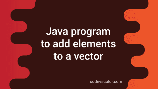 How to add elements to a Java vector using index - CodeVsColor