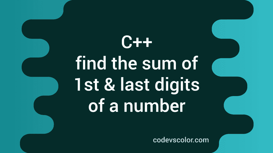 C++ program to find the sum of the first and last digits of a number - CodeVsColor