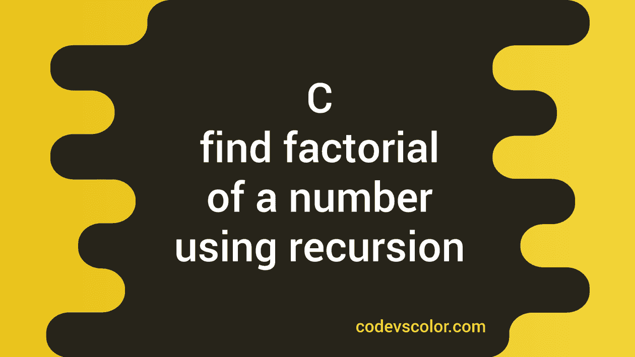 C program to find the factorial of a number using recursion - CodeVsColor