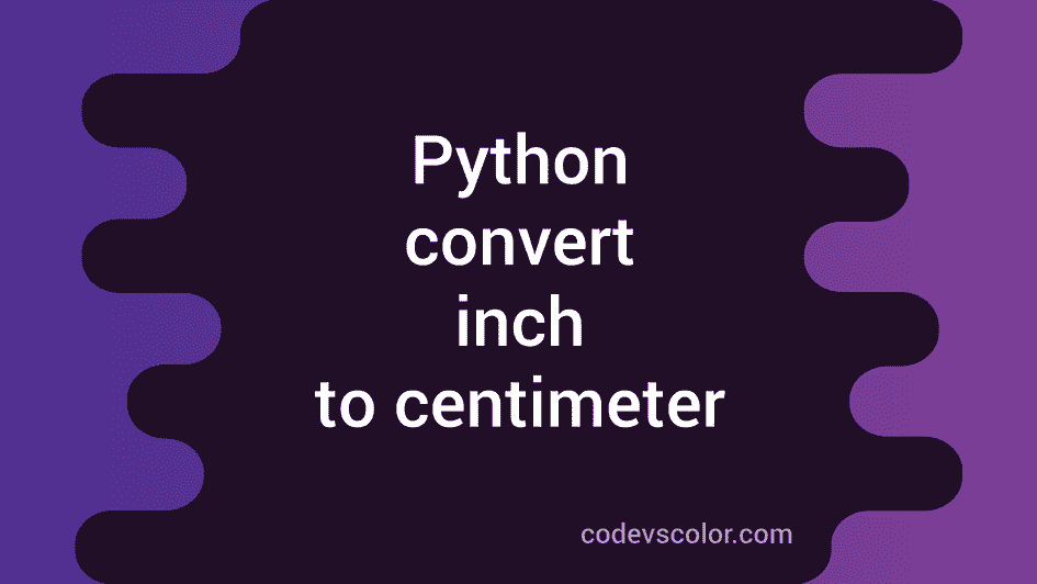 Python program to convert inch to centimeter - CodeVsColor