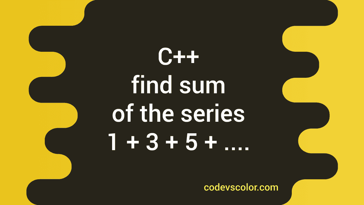 C Interview Question Find The Sum Of The Series 1 3 5 … Codevscolor