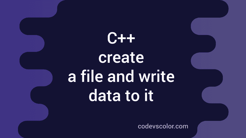 C++ program to create a file and write data to it - CodeVsColor