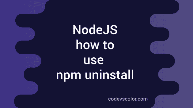 How to use npm uninstall to uninstall a npm package - CodeVsColor