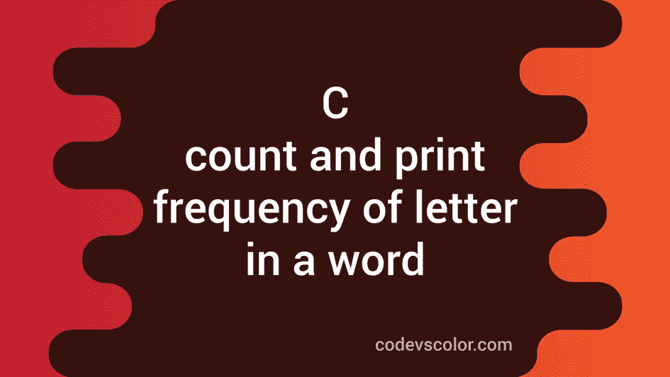C Program To Count And Print Frequency Of Each Letter In A Word Codevscolor