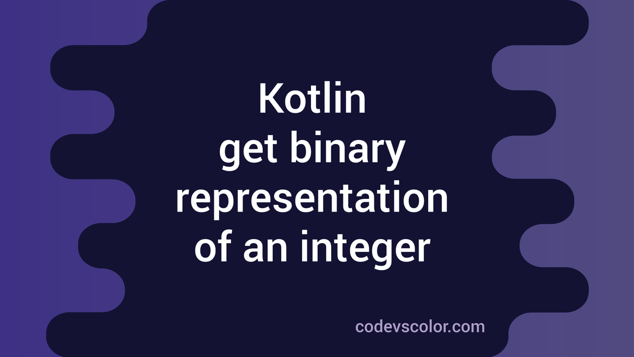 Kotlin program to get binary representation of integer - CodeVsColor