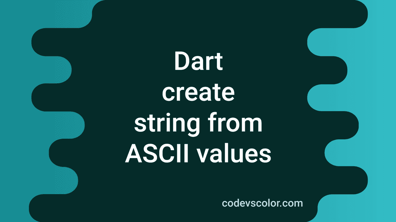 How to create a string from ASCII values in Dart - CodeVsColor