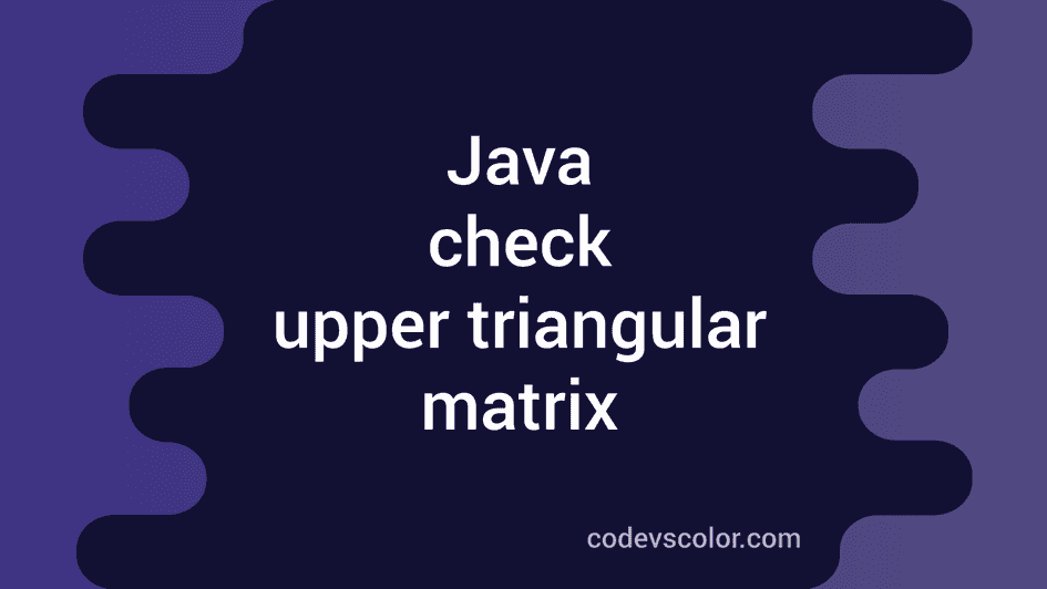 Java program to check if a matrix is upper triangular matrix or not ...
