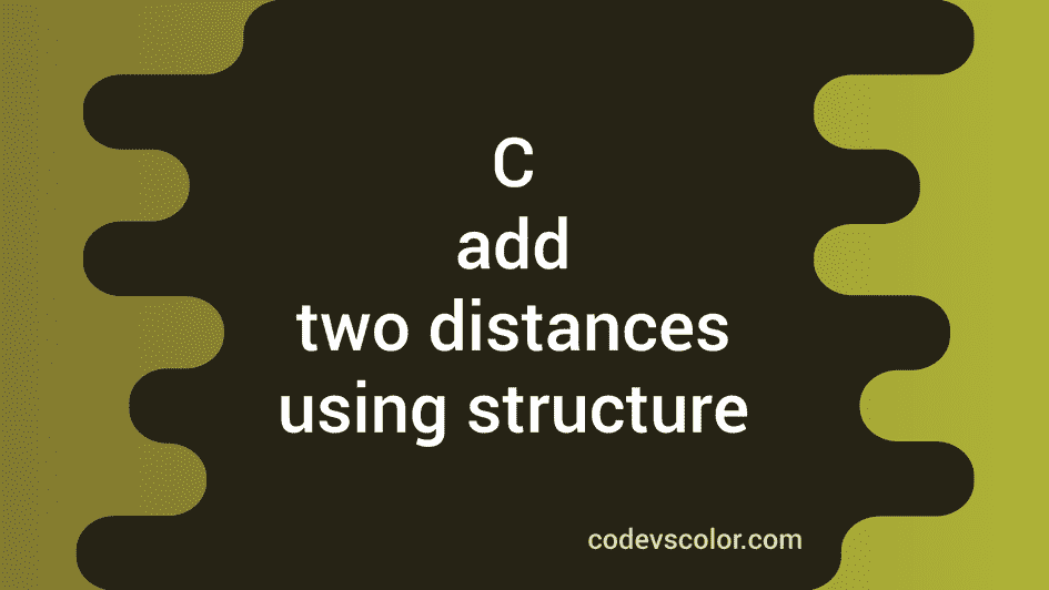 Write A C Program To Add Two Distances Using Structure Codevscolor 3543