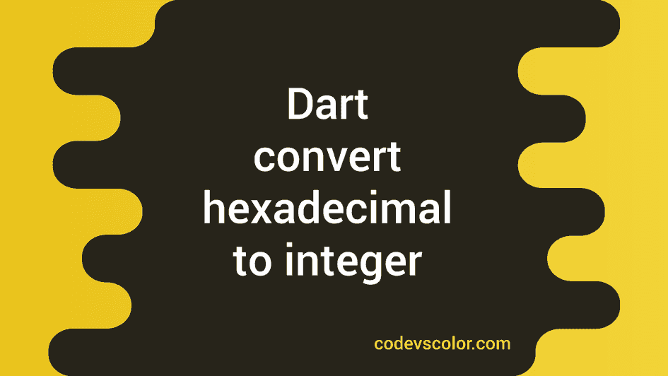 Dart program to convert hexadecimal to integer - CodeVsColor