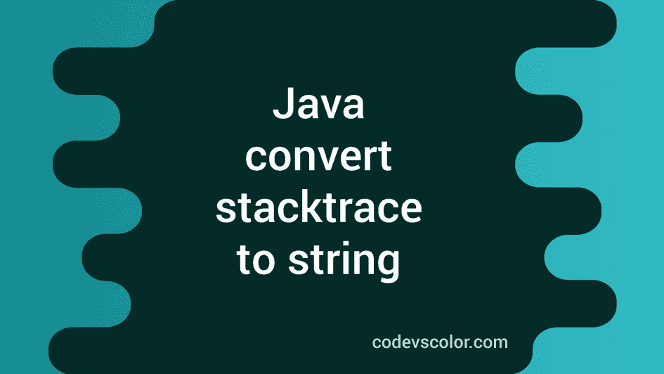 How to convert stacktrace to string in Java - CodeVsColor