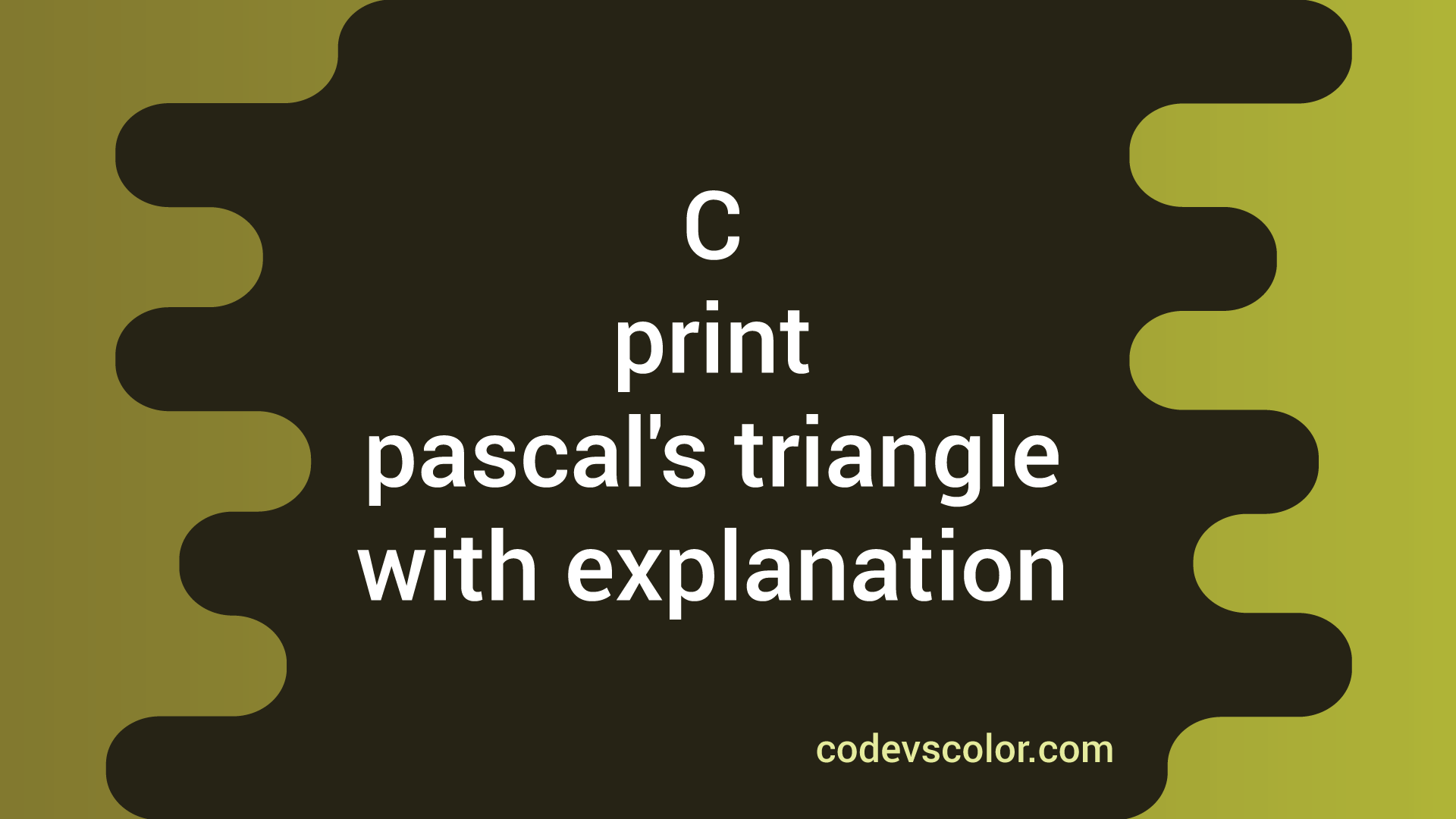 How to print a pascal's triangle in C with explanation - CodeVsColor