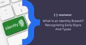 What Is an Identity Breach? Recognising Early Signs And Types