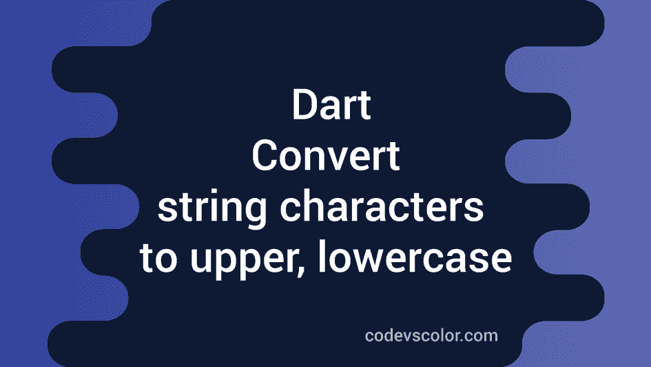 Convert all characters in a string to uppercase and lowercase in dart - CodeVsColor